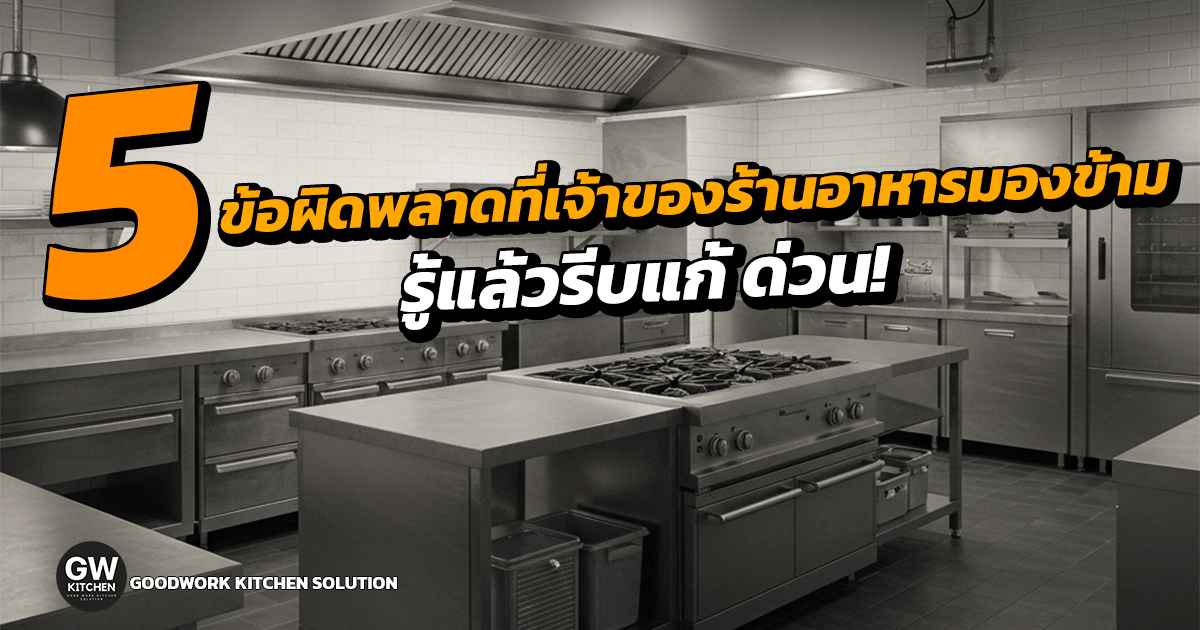 5 ข้อผิดพลาดที่เจ้าของร้านมองข้าม...รู้แล้วรีบแก้ ด่วน! - Goodwork Kitchen